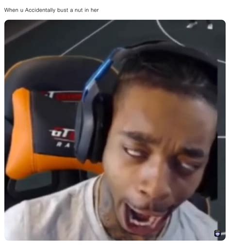 When U Accidentally Bust A Nut In Her Imfunny Memes