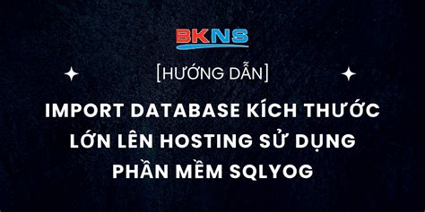 Hướng Dẫn Import Database Có Kích Thước Lớn Lên Hosting Sử Dụng Phần