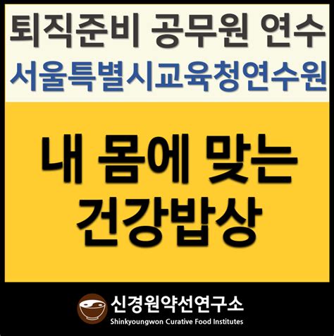 건강교육강사 퇴직 예정자 노후 준비 공무원 공무직 교원 직원 직장인 직무연수 워크숍 역량강화 체질 건강관리 음식 인문학 힐링 영양 비대면 온라인 특강 강의 강연 신경원 약선