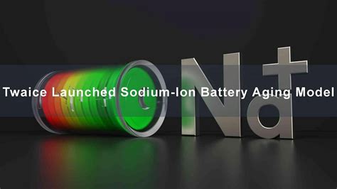 Sodium Ion Battery Aging Model Launched By Twaice Delong Energy
