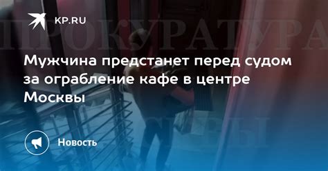Мужчина предстанет перед судом за ограбление кафе в центре Москвы Kp Ru