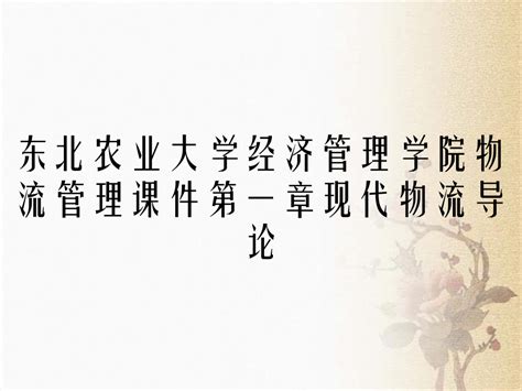 东北农业大学经济管理学院物流管理课件第一章现代物流导论word文档在线阅读与下载无忧文档