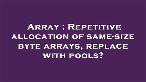 Array Repetitive Allocation Of Same Size Byte Arrays Replace With