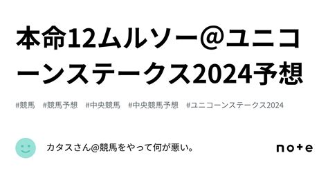本命12ムルソー＠ユニコーンステークス2024予想｜カタスさん競馬をやって何が悪い。