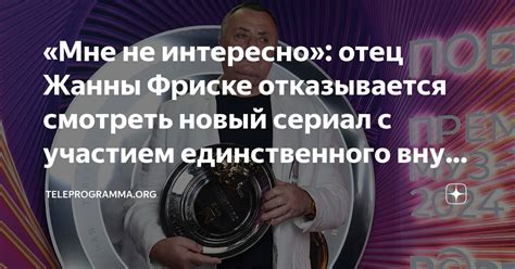 «Мне не интересно отец Жанны Фриске отказывается смотреть новый