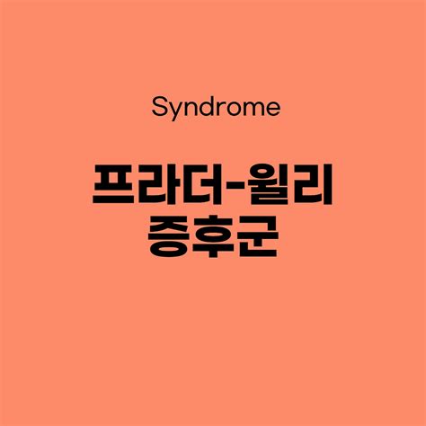프라더 윌리 증후군prader Willi Syndrome 원인 증상 진단 치료 및 관리 방법