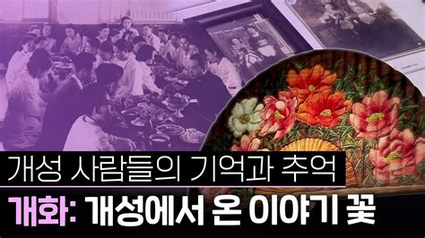 개성 사람들의 기억과 추억 개화 개성에서 온 이야기 꽃 Youtube