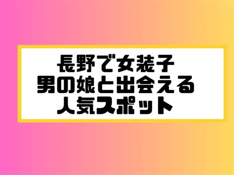長野でニューハーフ男の娘と出会う場所16選！女装ハッテン場掲示板 男の娘女装子と出会う方法