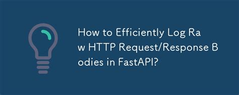 如何在 fastapi 中有效記錄原始 請求 回應主體？ python教學 php中文網