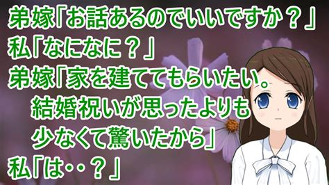 弟嫁「お話あるのでいいですか？」私「なになに？」弟嫁「家を建ててもらいたい。結婚祝いが思ったよりも少なくて驚いたから」私「は・・？」【修羅場