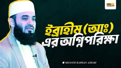 ইব্রাহীম আঃ এর অগ্নিপরিক্ষা Mizanur Rahman Azhari Waz 2025 Youtube