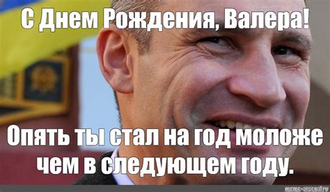 Мем С Днем Рождения Валера Опять ты стал на год моложе чем в следующем году Все шаблоны