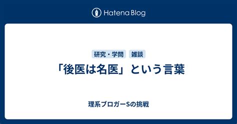 「後医は名医」という言葉 理系ブロガーsの挑戦