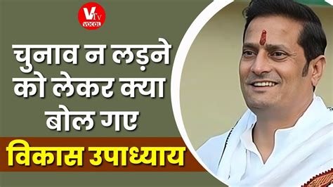 चुनाव न लड़ने को लेकर क्या बोल गए विकास उपाध्याय Cgnews Loksabha
