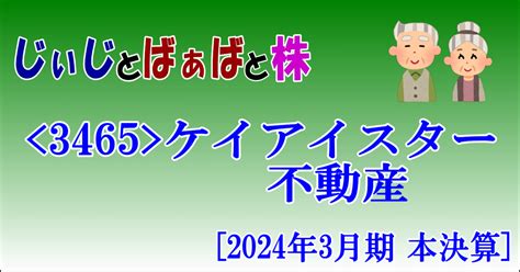＜3465＞ケイアイスター不動産 2024年3月期 本決算 ｜じぃじとばぁばと株