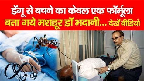 डेंगू से बचने का केवल एक फॉर्मूला बता गये मशहूर डॉ भदानी देखें