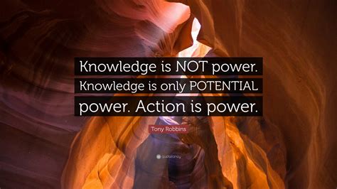 Tony Robbins Quote “knowledge Is Not Power Knowledge Is Only Potential Power Action Is Power ”