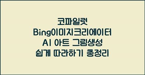 코파일럿 Bing이미지크리에이터 Ai 아트 그림생성 쉽게 따라하기 총정리