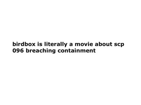 Birdbox Is Literally A Movie About Scp 096 Breaching Containment Ifunny