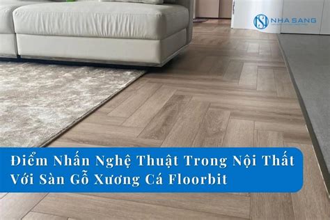 Điểm Nhấn Nghệ Thuật Trong Nội Thất Với Sàn Gỗ Xương Cá Floorbit Sàn