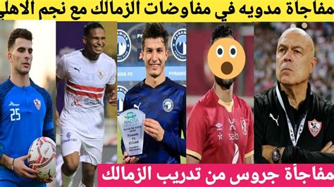 مفاجأة مدويه مفاوضات الزمالك مع نجم الاهلي ومفاجأه جروس من تدريب