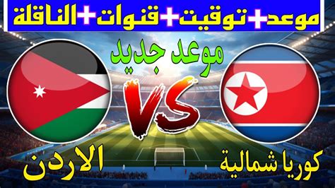 موعد مباراة الاردن وكوريا الشمالية الودية القادمة 2024 التوقيت و قنوات