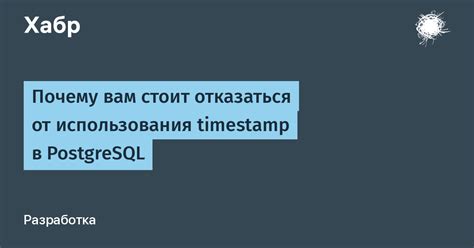 Почему вам стоит отказаться от использования Timestamp в Postgresql Хабр