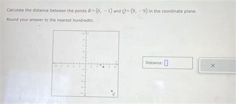 Solved: Calculate the distance between the points B=(6,-1) and Q=(9,-9) in the coordinate plane ...
