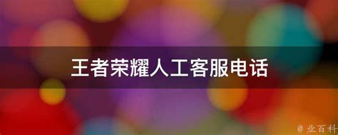 王者荣耀人工客服电话 业百科