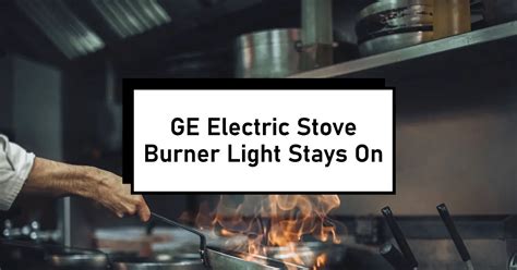 Why Your Ge Electric Stove Burner Light Stays On And How To Fix It
