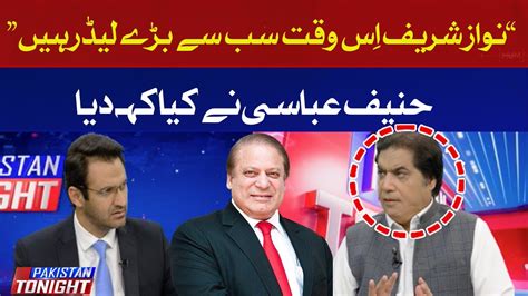 Nawaz Sharif Is The Greatest Leader Hanif Abbasi Hum News YouTube
