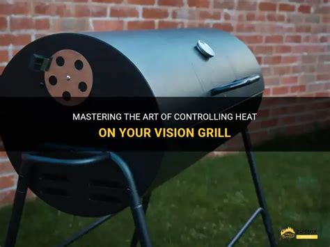 Mastering The Art Of Controlling Heat On Your Vision Grill Shungrill