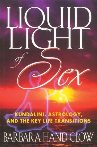 Liquid Light Of Sex Kundalini Astrology And The Key Life Transitions By Barbara Hand Clow