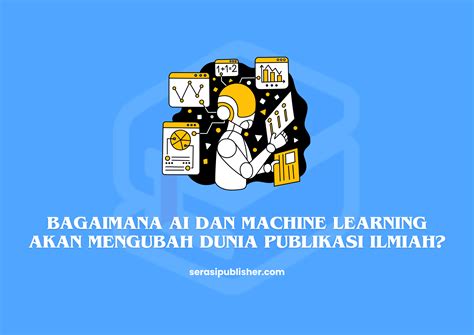 Bagaimana Ai Dan Machine Learning Akan Mengubah Dunia Publikasi Ilmiah Serasi Blog