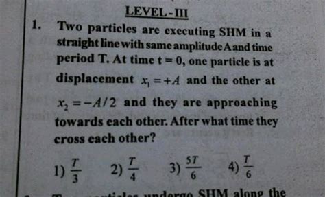 LEVEL III Two Particles Are Executing SHM In A Straight Line With Same Amplitude Aand Time