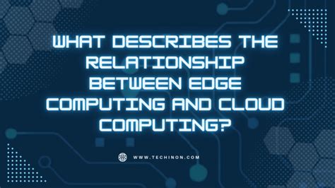What Describes The Relationship Between Edge Computing And Cloud Computing Techinon