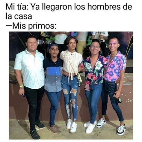 Mi Tía Ya Llegaron Los Hombres De La Casa Mis Primos Memes