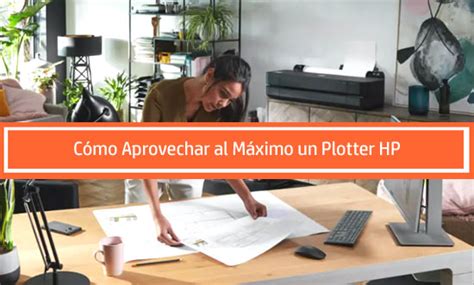 Cómo Aprovechar Al Máximo Un Plotter Hp En Proyectos De Arquitectura E