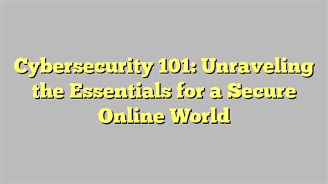 Cybersecurity 101 Unraveling The Essentials For A Secure Online World