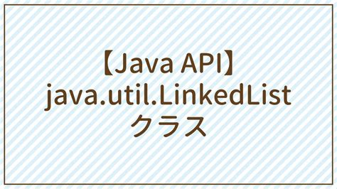 Api Javautillinkedlistクラス Javaちょこっとリファレンス