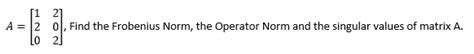 Solved A ⎣⎡120202⎦⎤ Find The Frobenius Norm The Operator