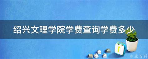 绍兴文理学院学费查询学费多少 业百科