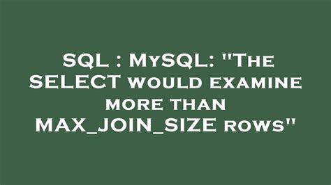 Sql Mysql The Select Would Examine More Than Maxjoinsize Rows
