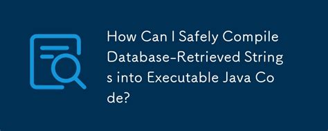 如何安全地將資料庫檢索的字串編譯為可執行的 Java 程式碼？ Java教程 Php中文網