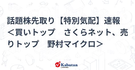 話題株先取り【特別気配】速報 ＜買いトップ さくらネット、売りトップ 野村マイクロ＞ 特報 株探ニュース