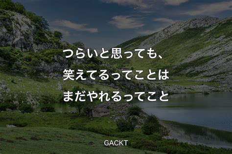 つらいと思っても、笑えてるってことはまだやれるってこと Gackt