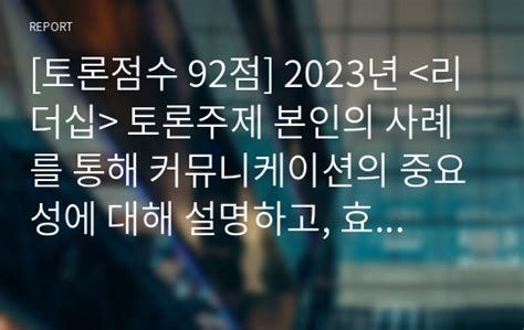 토론점수 92점 2023년 토론주제 본인의 사례를 통해 커뮤니케이션의 중요성에 대해 설명하고 효과적인 커뮤니케이션을 위한