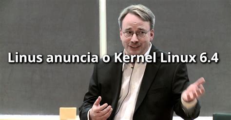 Linus Anuncia O Kernel Linux 6 4