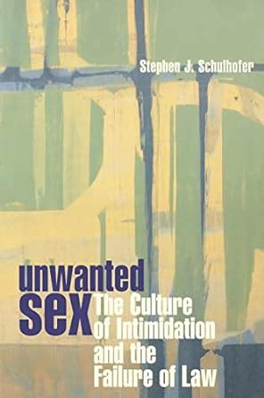 Unwanted Sex The Culture Of Intimidation And The Failure Of Law Schulhofer Stephen J