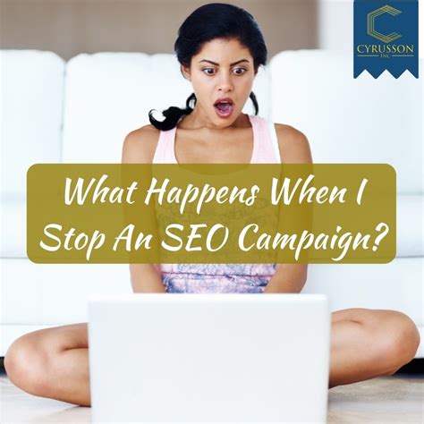 What Happens When I Stop An Seo Campaign Cyrusson Inc